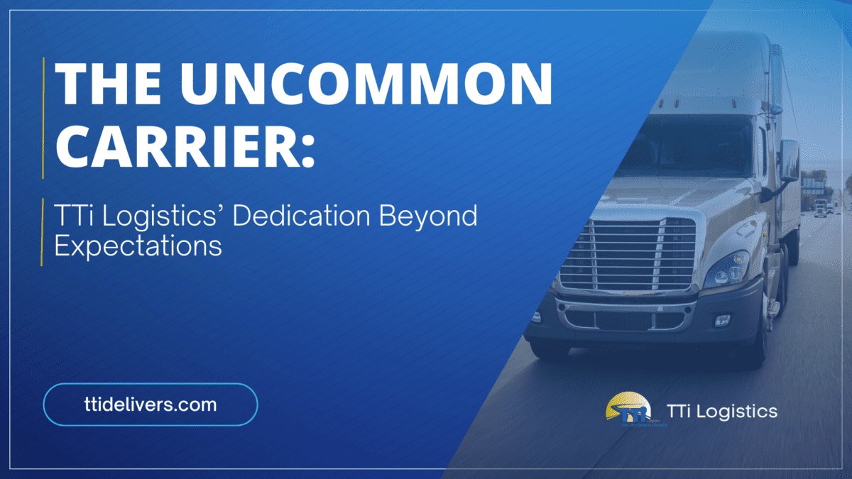 The Uncommon Carrier: TTi Logistics' Dedication Beyond Expectations