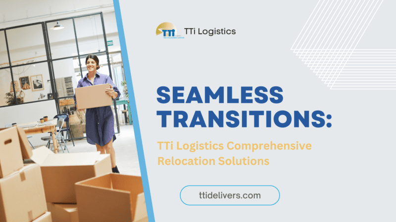 Seamless Transitions: TTI Logistics' Comprehensive Relocation Solutions