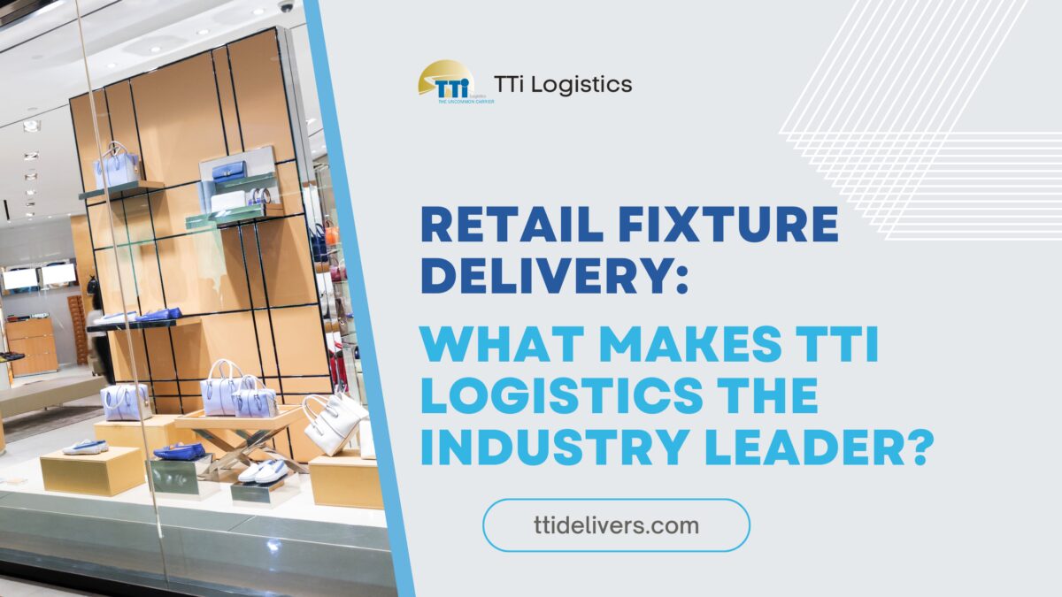 Retail Fixture Delivery: What Makes TTi Logistics the Industry Leader?